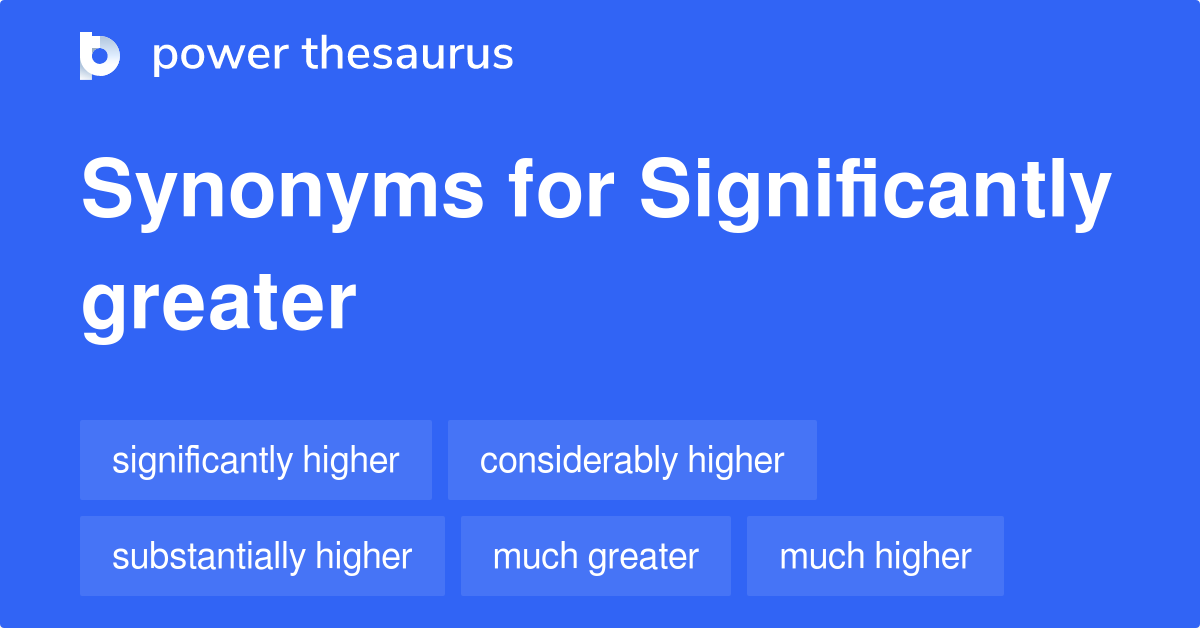 SIGNIFICANTLY GREATER Synonyms: 84 Similar Phrases
