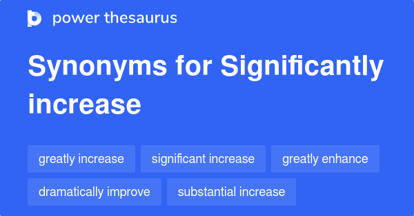 SIGNIFICANTLY INCREASE Synonyms: 237 Similar Words & Phrases