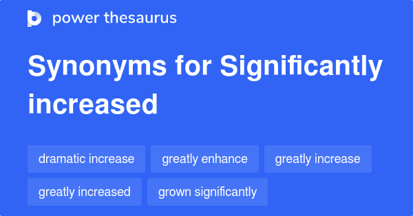 SIGNIFICANTLY INCREASED Synonyms: 214 Similar Phrases