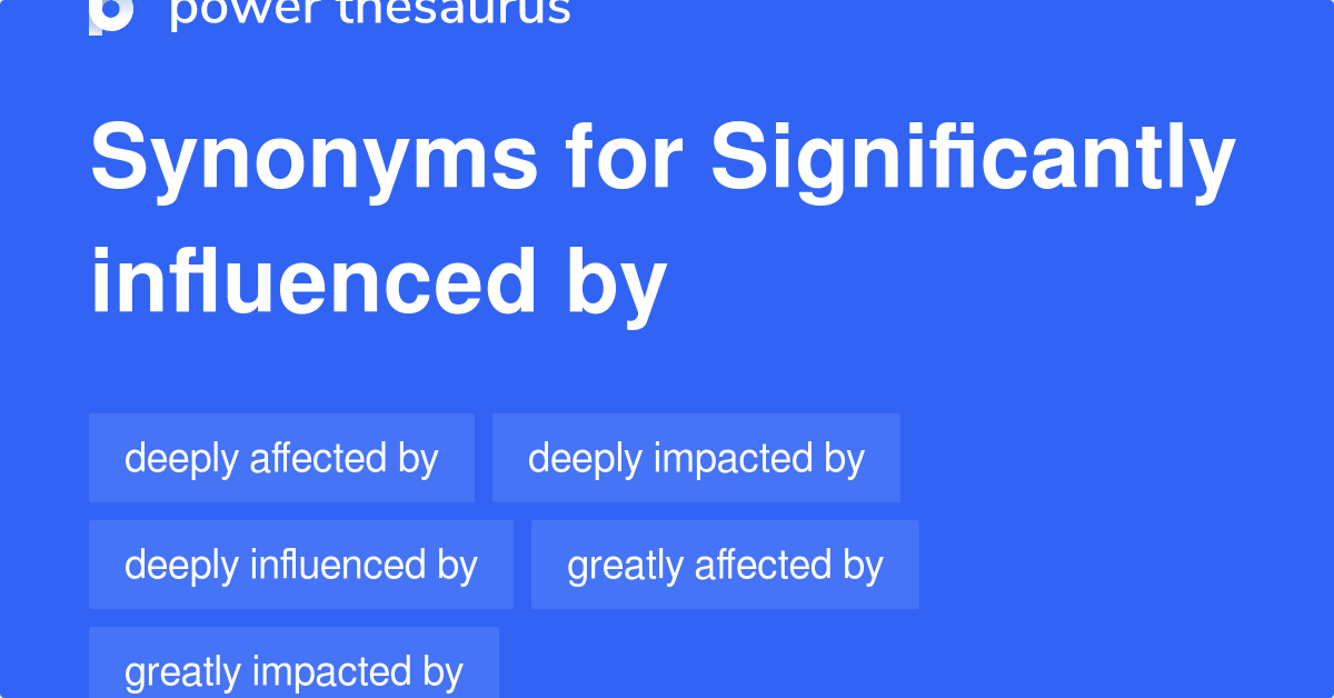 68 SIGNIFICANTLY INFLUENCED BY Synonyms