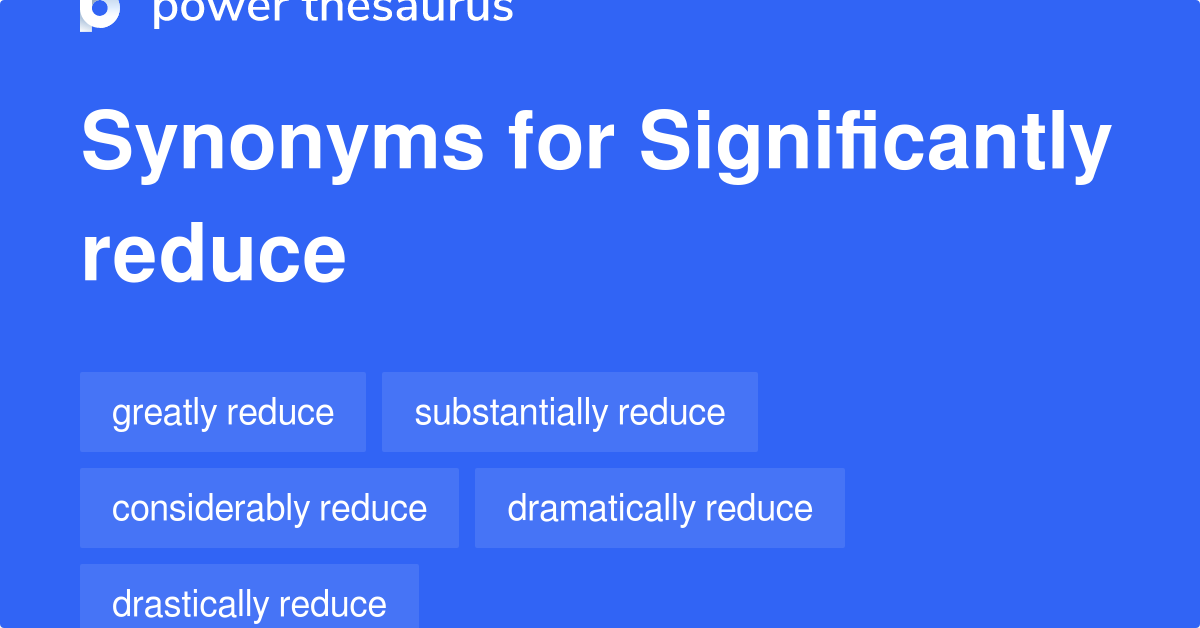 SIGNIFICANTLY REDUCE Synonyms: 221 Similar Phrases