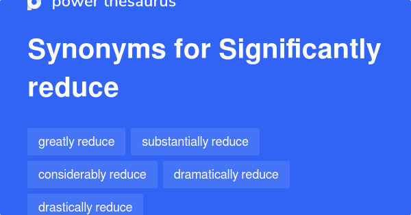 SIGNIFICANTLY REDUCE Synonyms: 221 Similar Phrases