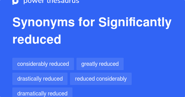 SIGNIFICANTLY REDUCED Synonyms: 187 Similar Words & Phrases