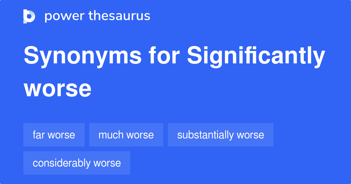 SIGNIFICANTLY WORSE Synonyms: 68 Similar Phrases
