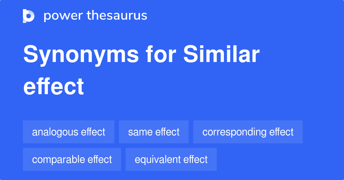 SIMILAR EFFECT Synonyms: 186 Similar Phrases