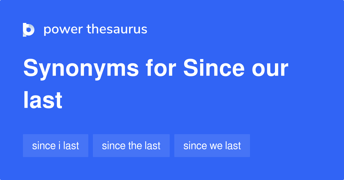 Since Our Last synonyms - 37 Words and Phrases for Since Our Last