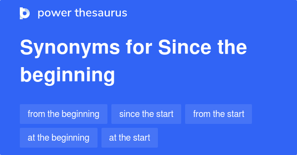 SINCE THE BEGINNING Synonyms: 307 Similar Words & Phrases