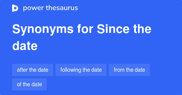 SINCE THE DATE Synonyms: 46 Similar Phrases