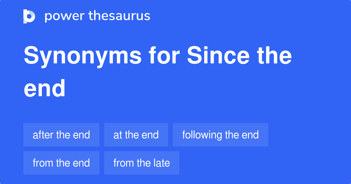 SINCE THE END Synonyms: 61 Similar Phrases