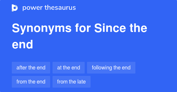 SINCE THE END Synonyms: 61 Similar Phrases