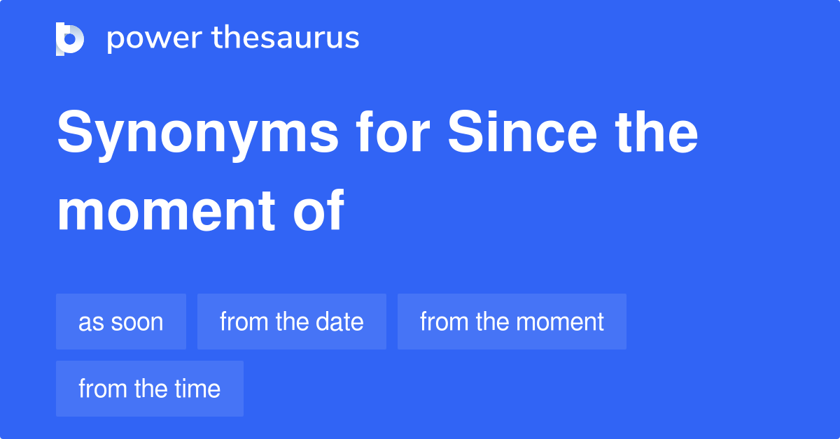 Since The Moment Of synonyms - 6 Words and Phrases for Since The Moment Of
