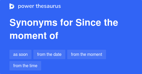 Since The Moment Of synonyms - 6 Words and Phrases for Since The Moment Of