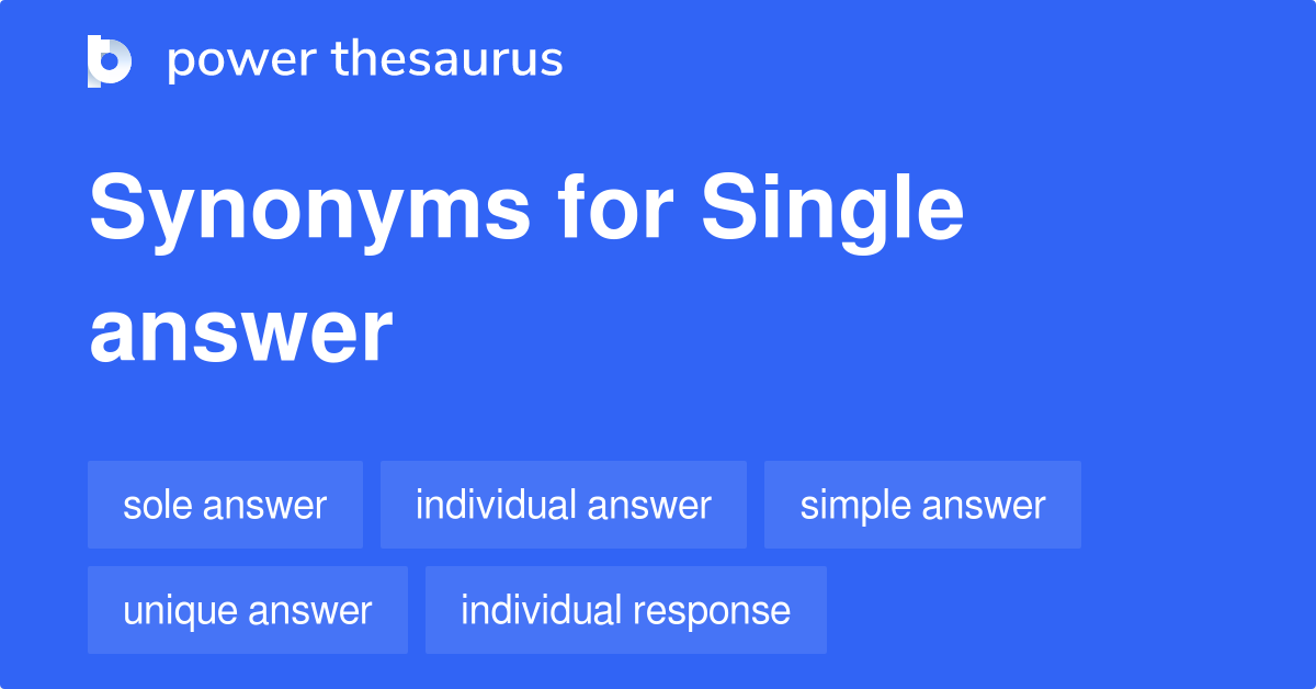 SINGLE ANSWER Synonyms: 36 Similar Phrases