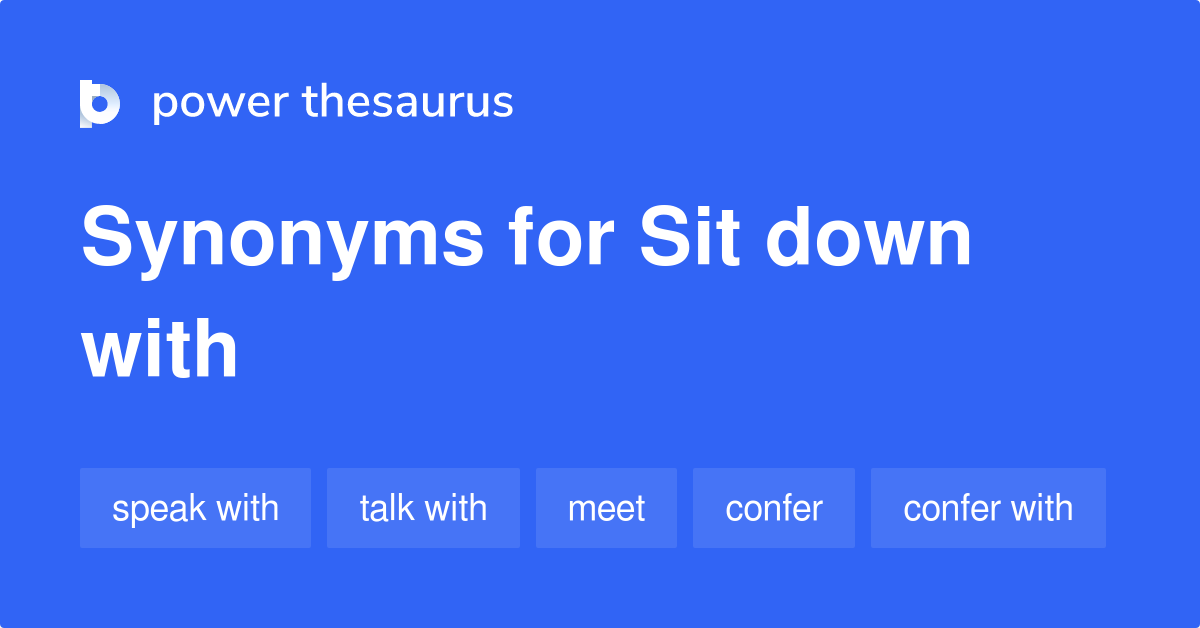 SIT DOWN WITH Synonyms: 146 Similar Words & Phrases