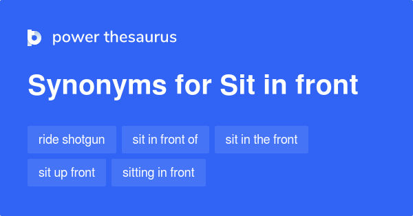 SIT IN FRONT Synonyms: 56 Similar Phrases