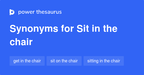 SIT IN THE CHAIR Synonyms: 28 Similar Phrases