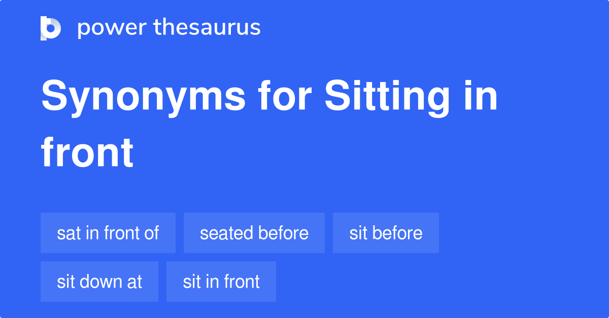 Sitting In Front synonyms - 49 Words and Phrases for Sitting In Front