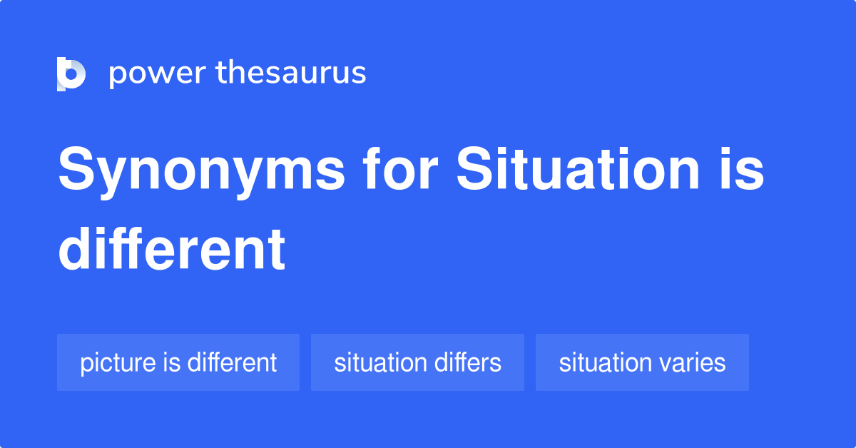 SITUATION IS DIFFERENT Synonyms: 46 Similar Phrases