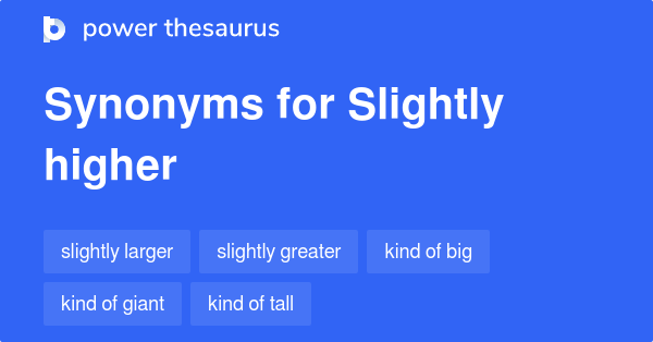 SLIGHTLY HIGHER Synonyms: 75 Similar Words & Phrases