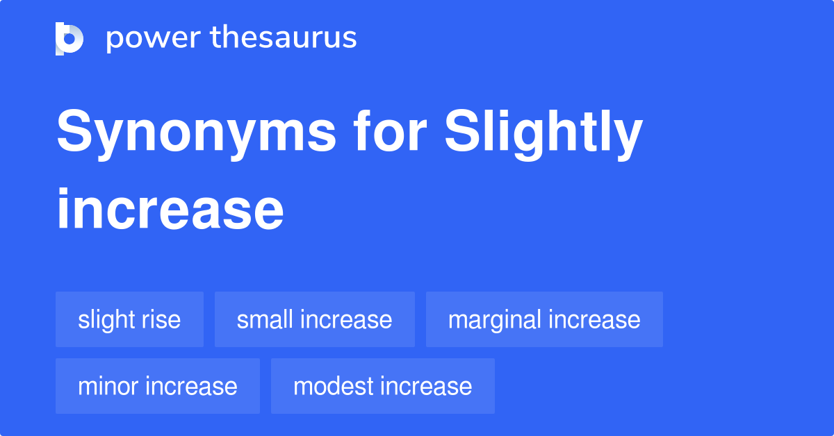 SLIGHTLY INCREASE Synonyms: 133 Similar Phrases