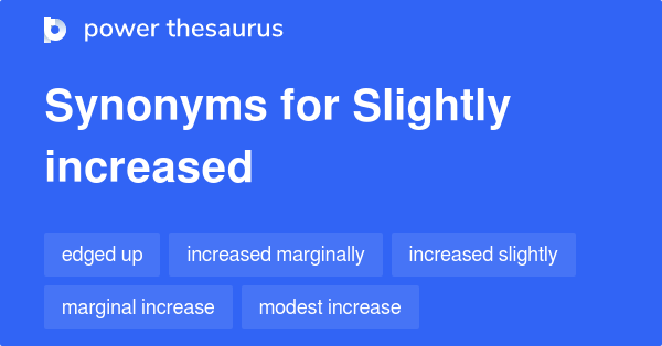 SLIGHTLY INCREASED Synonyms: 63 Similar Phrases