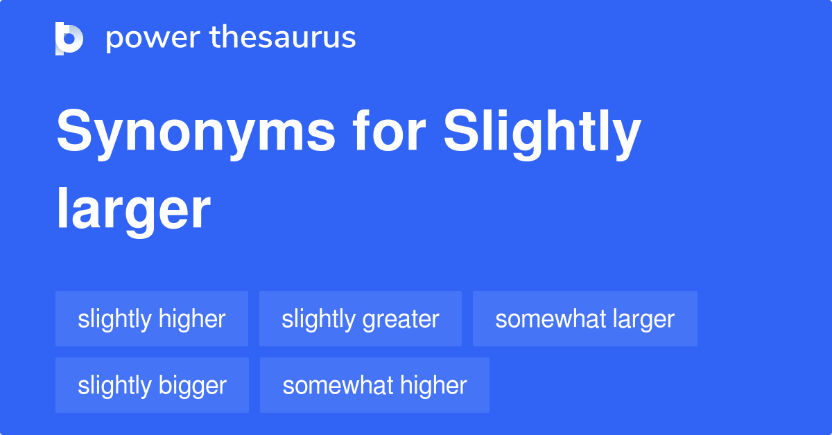 SLIGHTLY LARGER Synonyms: 82 Similar Phrases