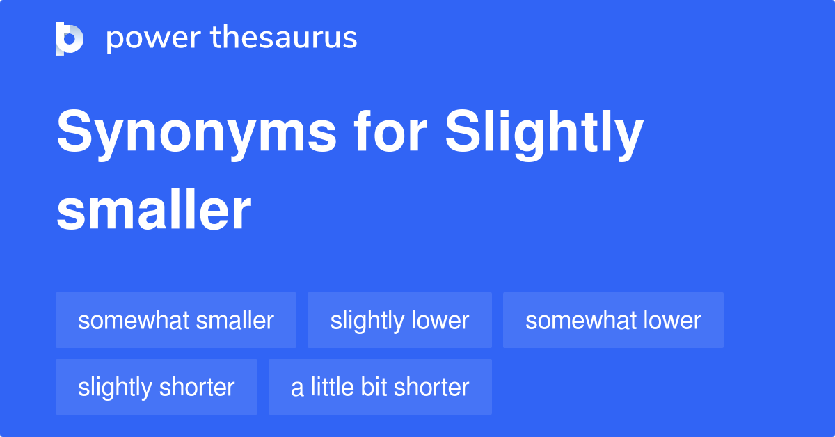 SLIGHTLY SMALLER Synonyms: 59 Similar Phrases