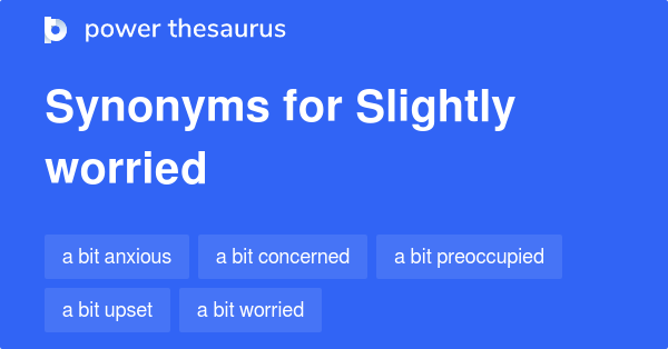 SLIGHTLY WORRIED Synonyms: 58 Similar Phrases