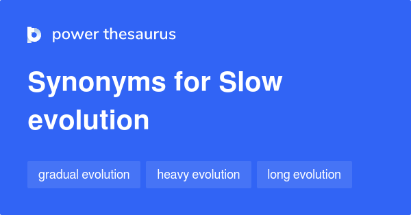 SLOW EVOLUTION Synonyms: 135 Similar Phrases