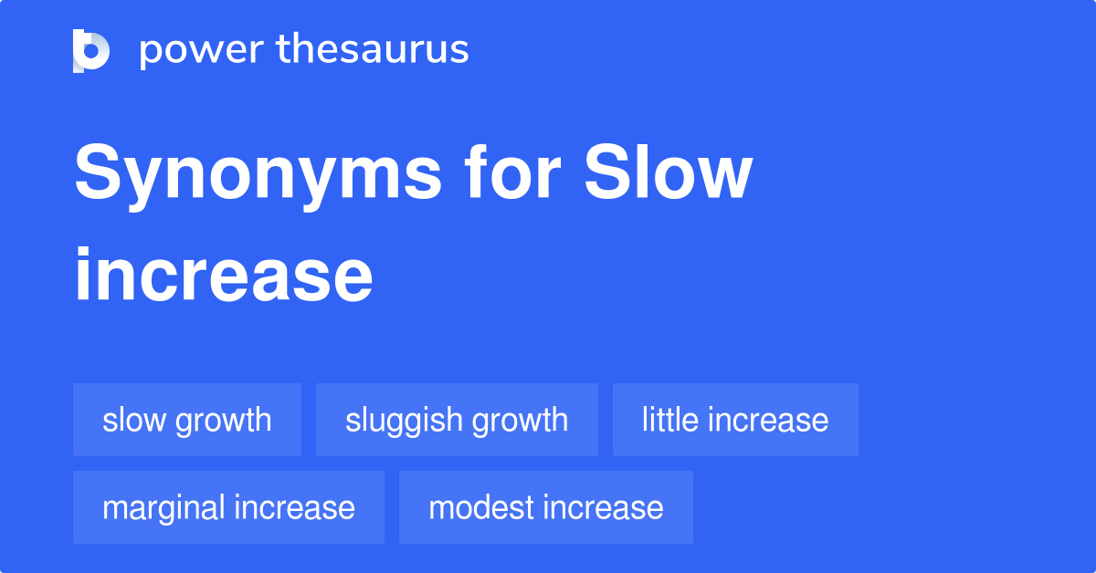 SLOW INCREASE Synonyms: 109 Similar Phrases