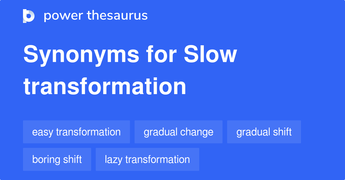 SLOW TRANSFORMATION Synonyms: 137 Similar Phrases