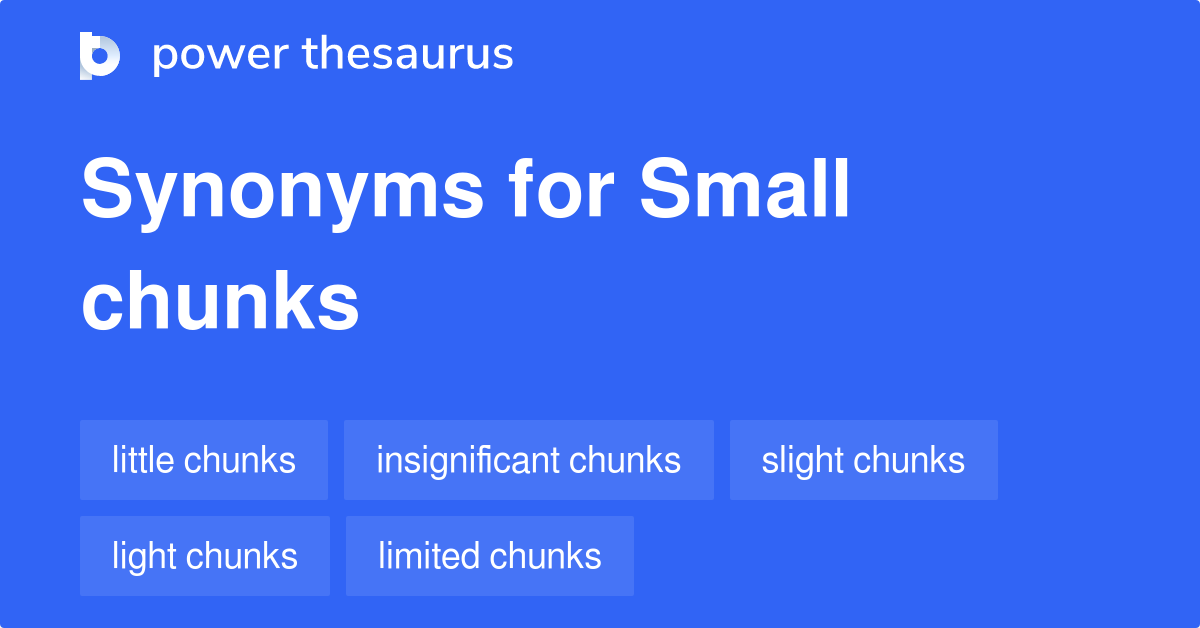 SMALL CHUNKS Synonyms: 63 Similar Words & Phrases