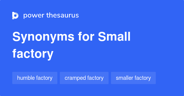 SMALL FACTORY Synonyms: 26 Similar Phrases