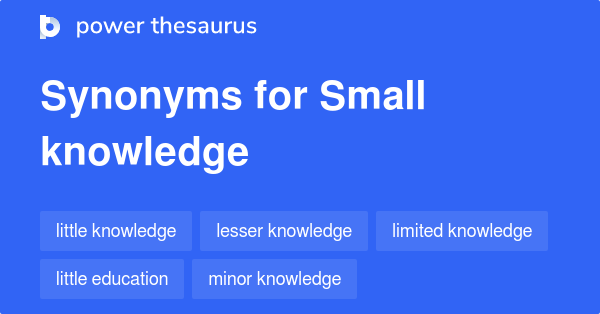 SMALL KNOWLEDGE Synonyms: 22 Similar Phrases