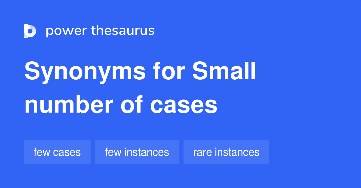 SMALL NUMBER OF CASES Synonyms: 120 Similar Phrases