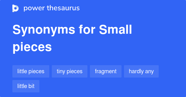 SMALL PIECES Synonyms: 462 Similar Words & Phrases