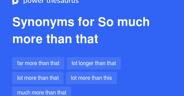 So Much More Than That synonyms - 46 Words and Phrases for So Much More ...