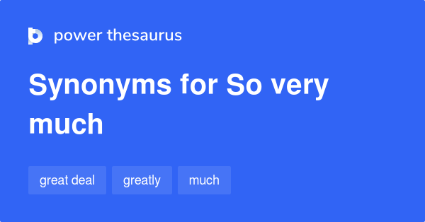 SO VERY MUCH Synonyms: 22 Similar Words & Phrases