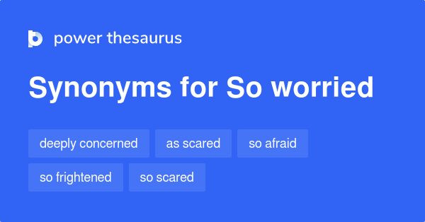 SO WORRIED Synonyms: 76 Similar Phrases