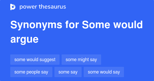 Some Would Argue synonyms - 48 Words and Phrases for Some Would Argue