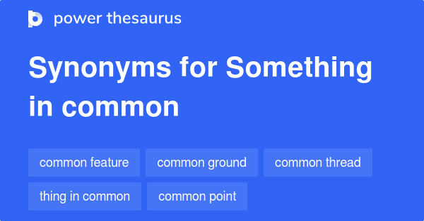 SOMETHING IN COMMON Synonyms: 64 Similar Phrases