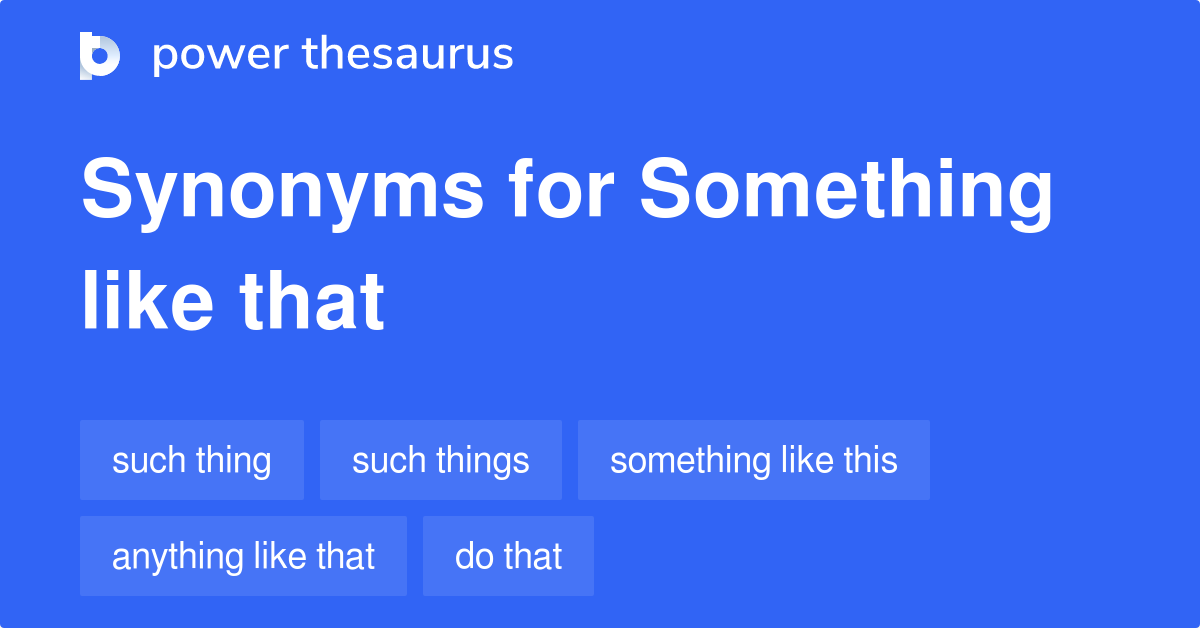 SOMETHING LIKE THAT Synonyms: 138 Similar Words & Phrases