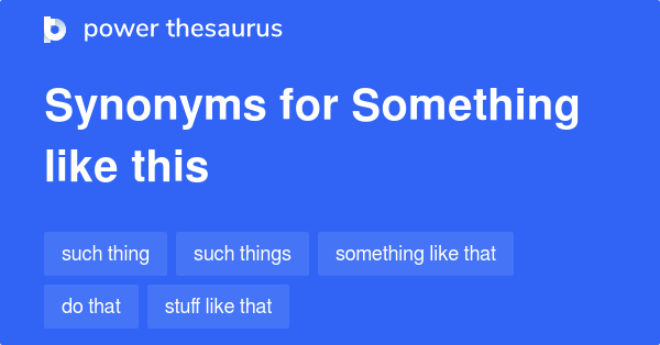 SOMETHING LIKE THIS Synonyms: 121 Similar Phrases