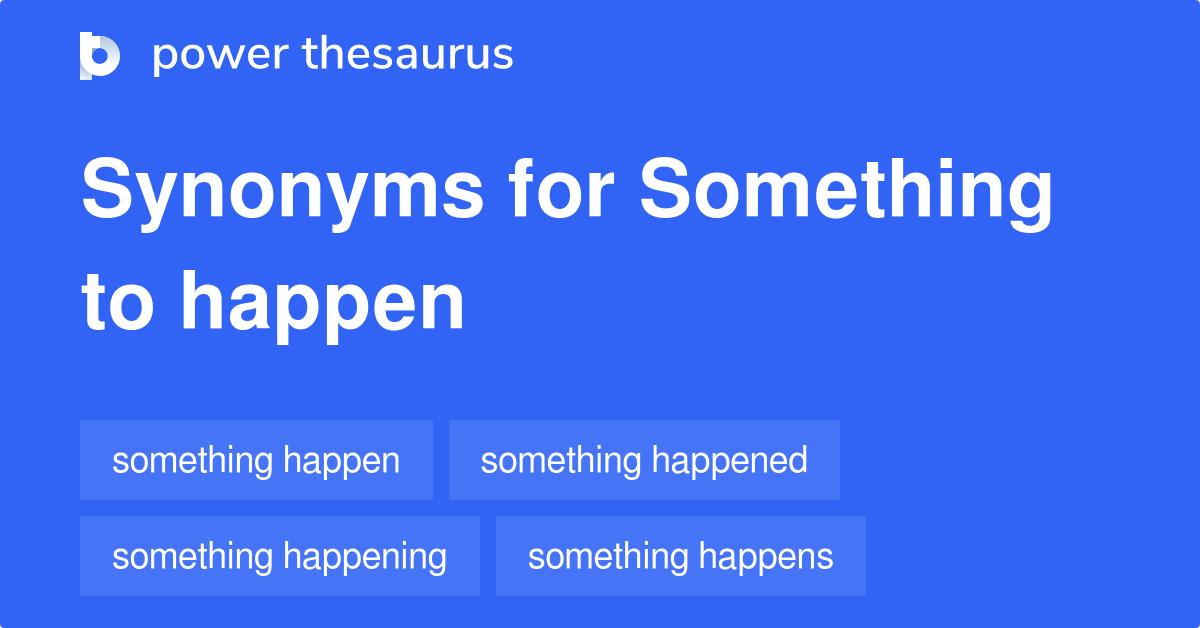 SOMETHING TO HAPPEN Synonyms: 59 Similar Phrases