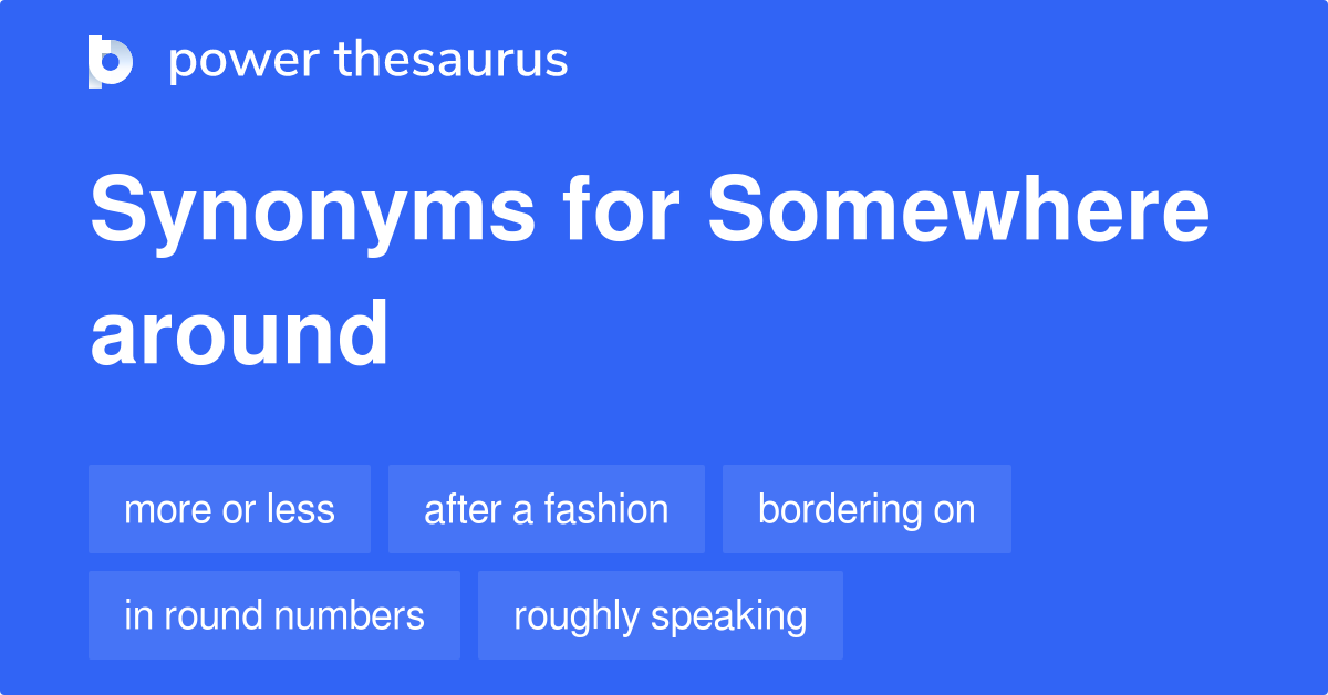 SOMEWHERE AROUND Synonyms: 116 Similar Words & Phrases