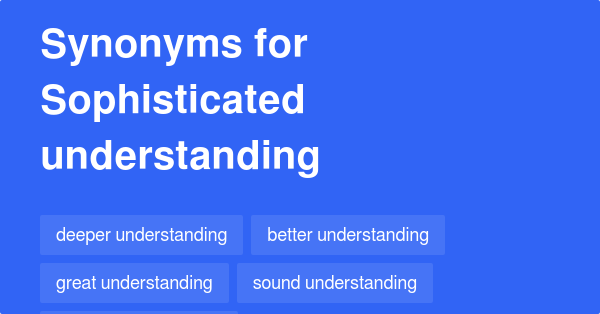 SOPHISTICATED UNDERSTANDING Synonyms: 248 Similar Words & Phrases