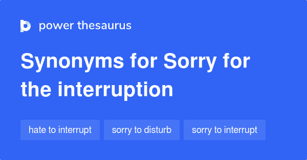 SORRY FOR THE INTERRUPTION Synonyms: 91 Similar Phrases