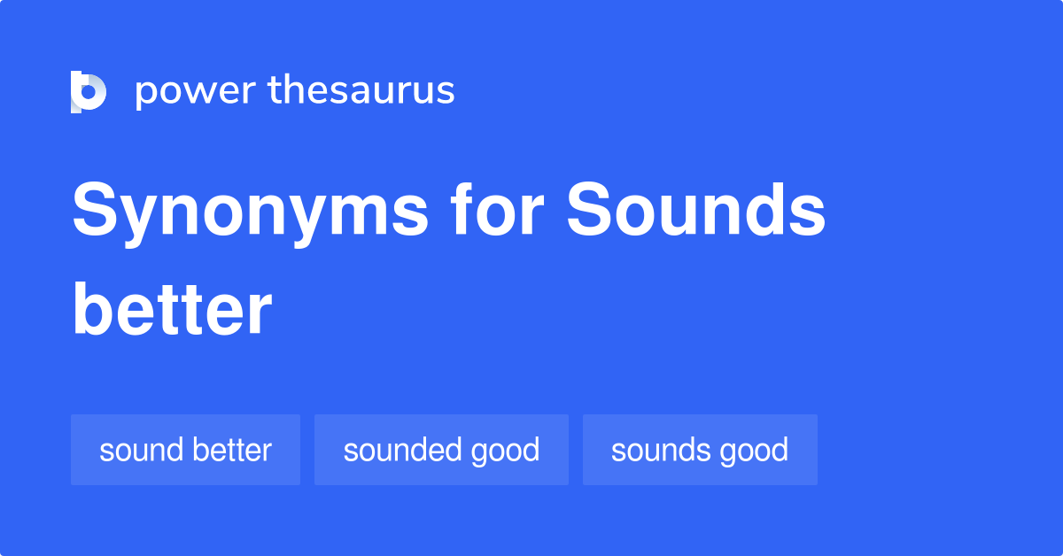 SOUNDS BETTER Synonyms: 47 Similar Phrases