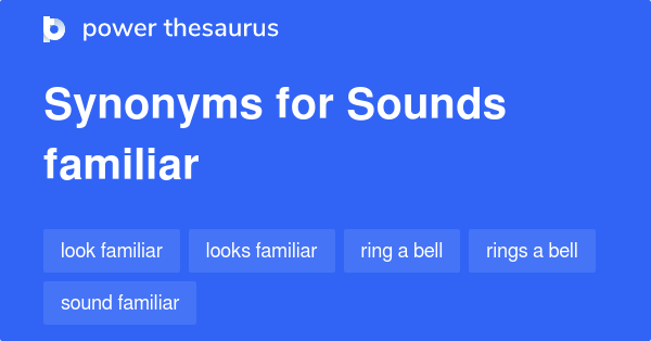 SOUNDS FAMILIAR Synonyms: 58 Similar Words & Phrases