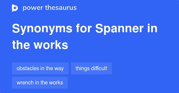 SPANNER IN THE WORKS Synonyms: 135 Similar Words & Phrases